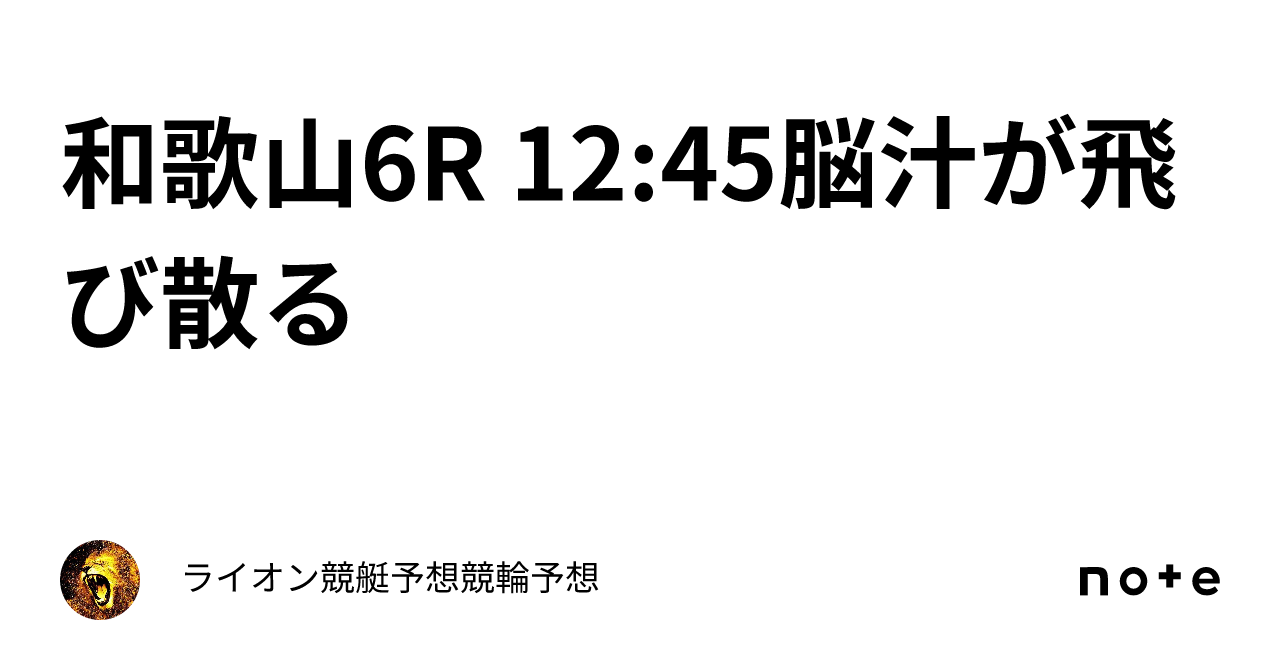 和歌山6R 12:45🧠💸🧠脳汁が飛び散る🧠💸🧠｜ライオン🏆競艇予想🏆競輪予想🏆