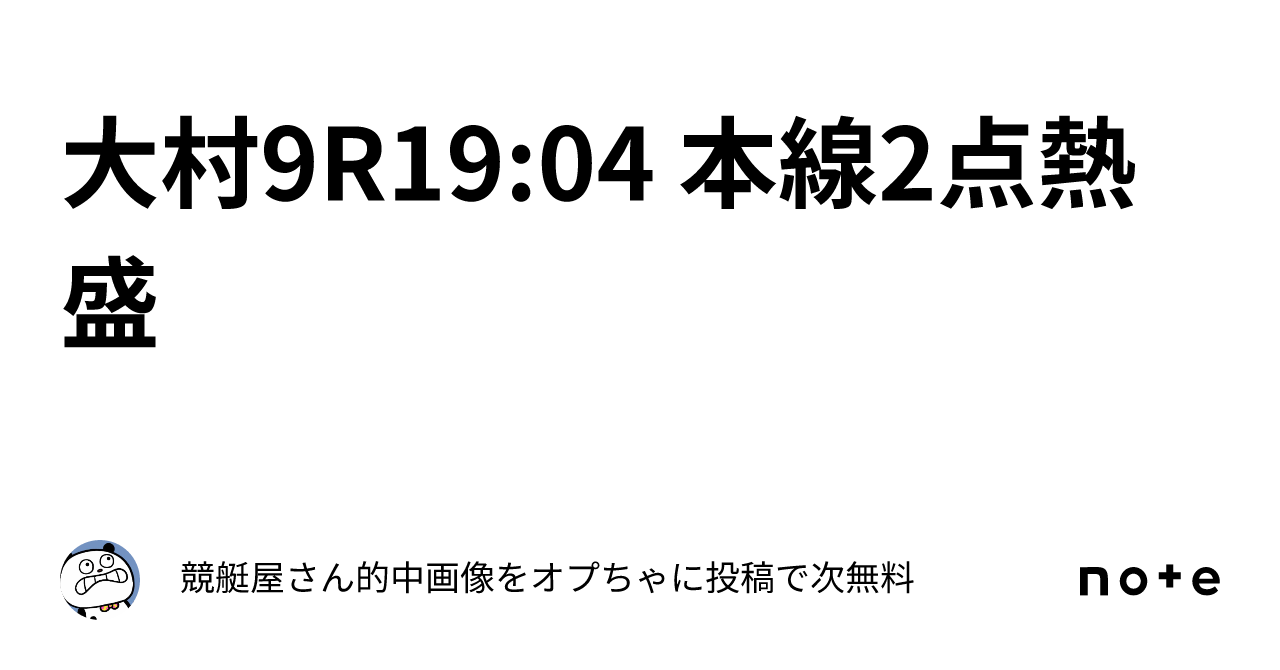 大村9R19:04 本線2点熱盛｜🐼競艇屋さん🐼的中画像をオプちゃに投稿で次無料