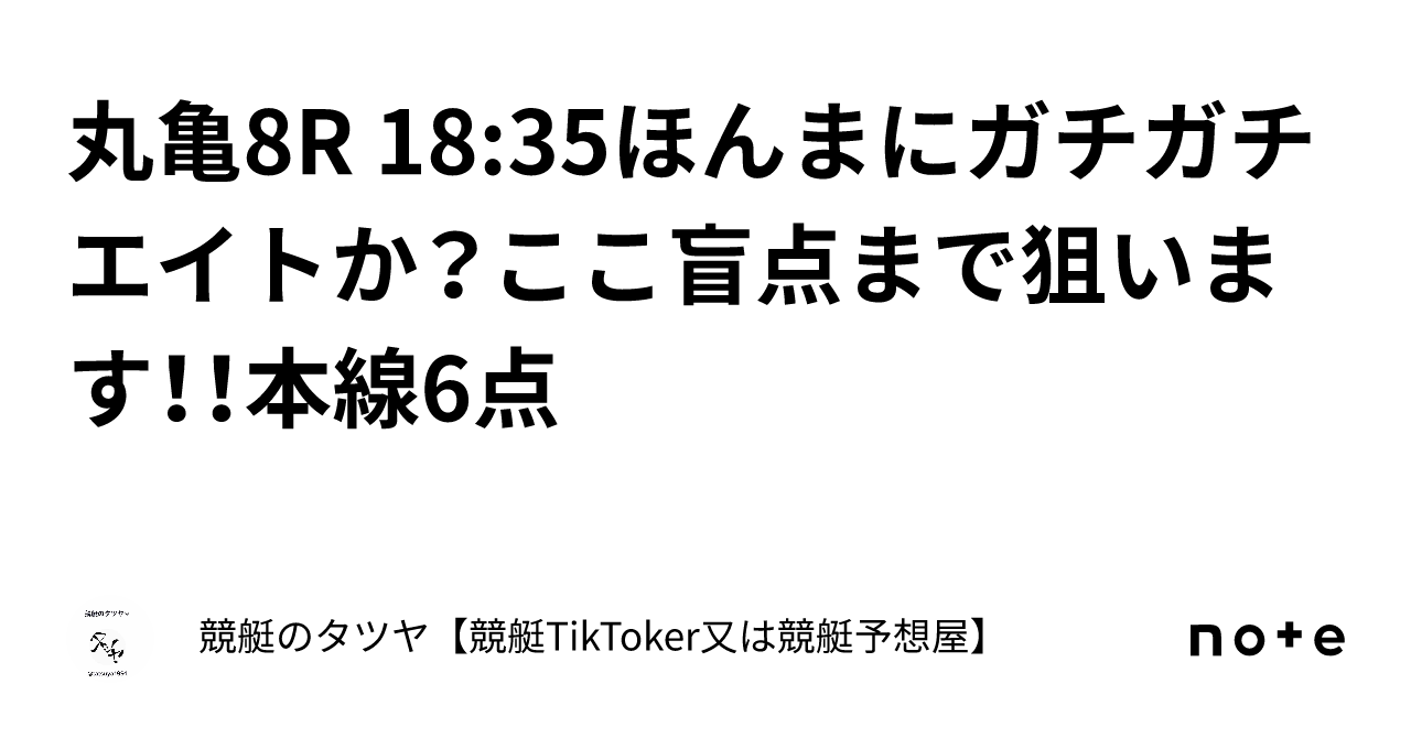 丸亀8R 18:35ほんまにガチガチエイトか？ここ盲点まで狙います！！本線6点｜競艇のタツヤ【競艇TikToker又は競艇予想屋】