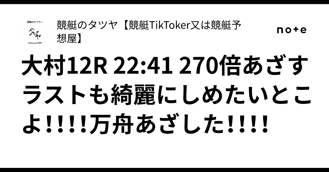 大村12R 22:41 270倍あざす🎯🎯🎯🎯🎯ラストも綺麗にしめたいとこよ！！！！万舟あざした！！！！｜競艇のタツヤ【競艇TikToker又は競艇予想屋】