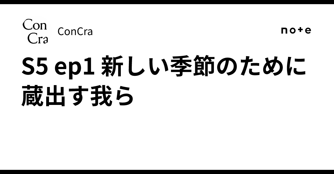 S5 ep1 新しい季節のために蔵出す我ら｜ConCra