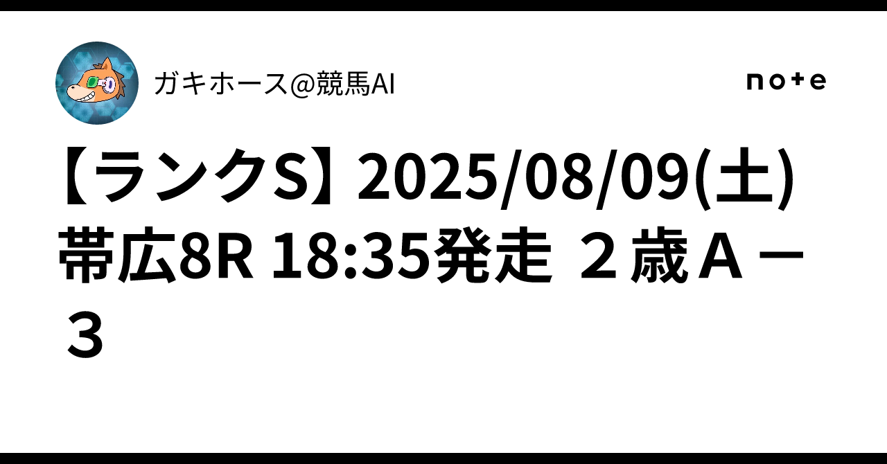 【ランクS】 2025/08/09(土) 帯広8R 18:35発走 2歳A－3 ｜ガキホース@競馬AI
