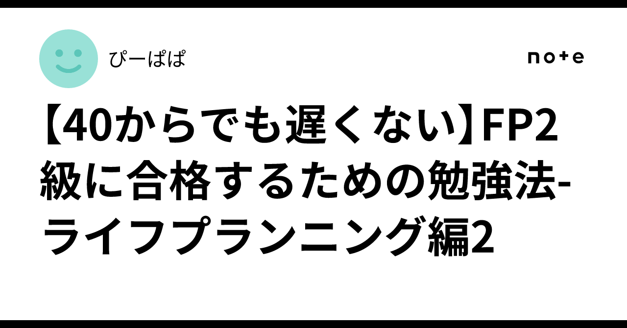 【40からでも遅くない】FP2級に合格するための勉強法-ライフプランニング編2｜ぴーぱぱ
