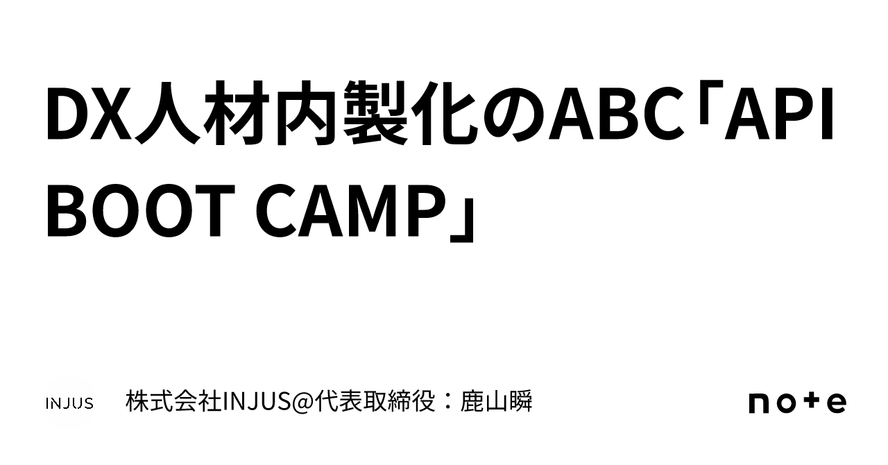 DX人材内製化のABC「API BOOT CAMP」｜株式会社INJUS@代表取締役：鹿山瞬