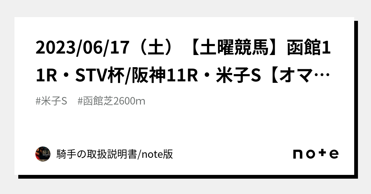 2023/06/17（土）【土曜競馬】函館11R・STV杯/阪神11R・米子S【オマケ・函館芝2600m攻略法】｜騎手の取扱説明書/note版