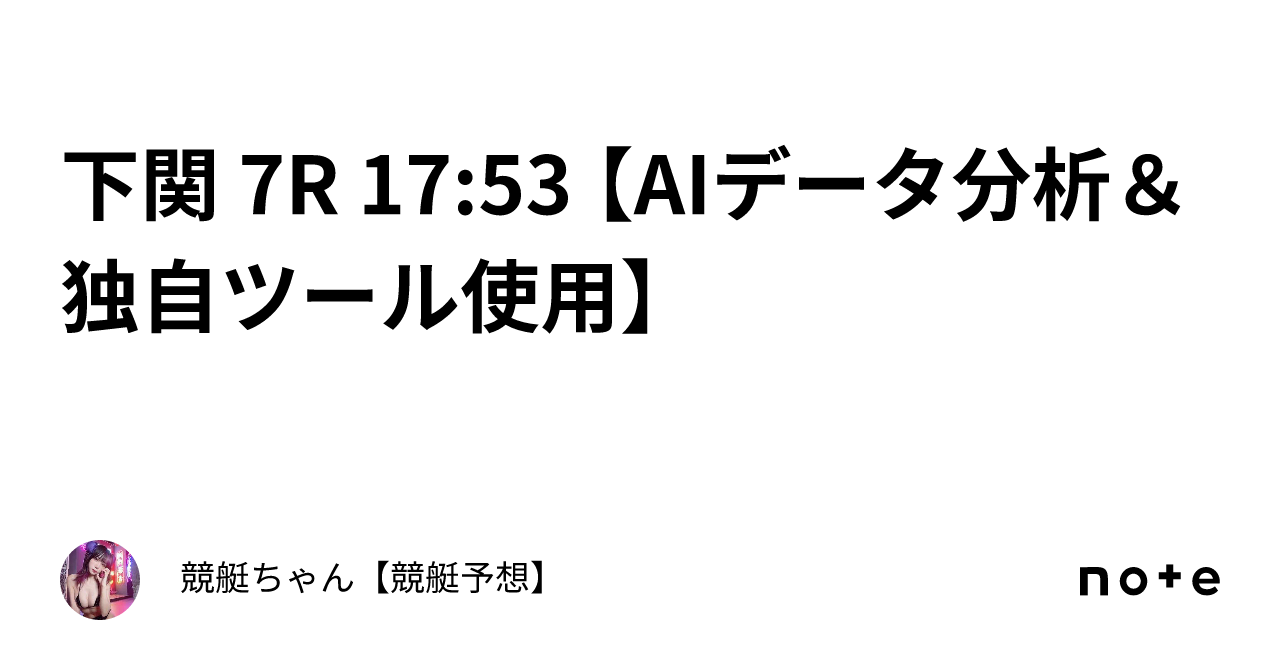 下関 7R 17:53 【AIデータ分析＆独自ツール使用】｜🎀ふねちゃん🎀～AI競艇予想～