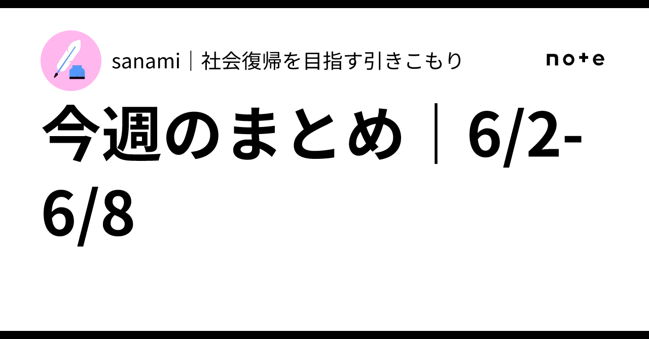 今週のまとめ｜6/2-6/8｜sanami｜社会復帰を目指す引きこもり