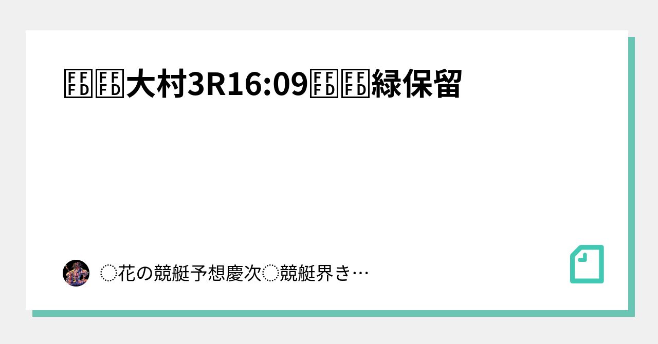 🌪大村3R16:09🌪🟢緑保留🟢｜🔸 ️花の競艇予想慶次 ️🔸👺競艇界きっての傾奇者👺｜note