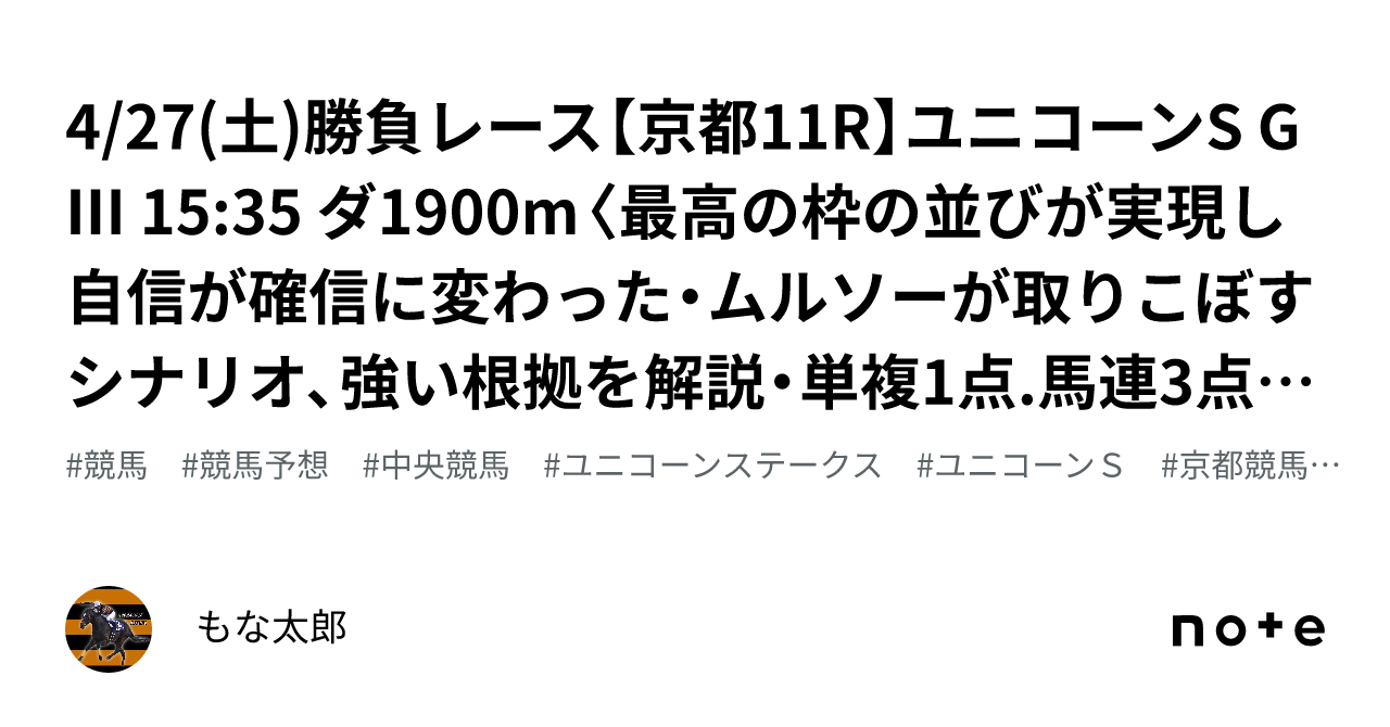 4/27(土)🏆勝負レース🏆【京都11R】ユニコーンS GⅢ 15:35 ダ1900m〈最高の枠の並びが実現し自信が確信に変わった・ムルソーが取りこぼすシナリオ、強い根拠を解説・単複1点.馬連 ...