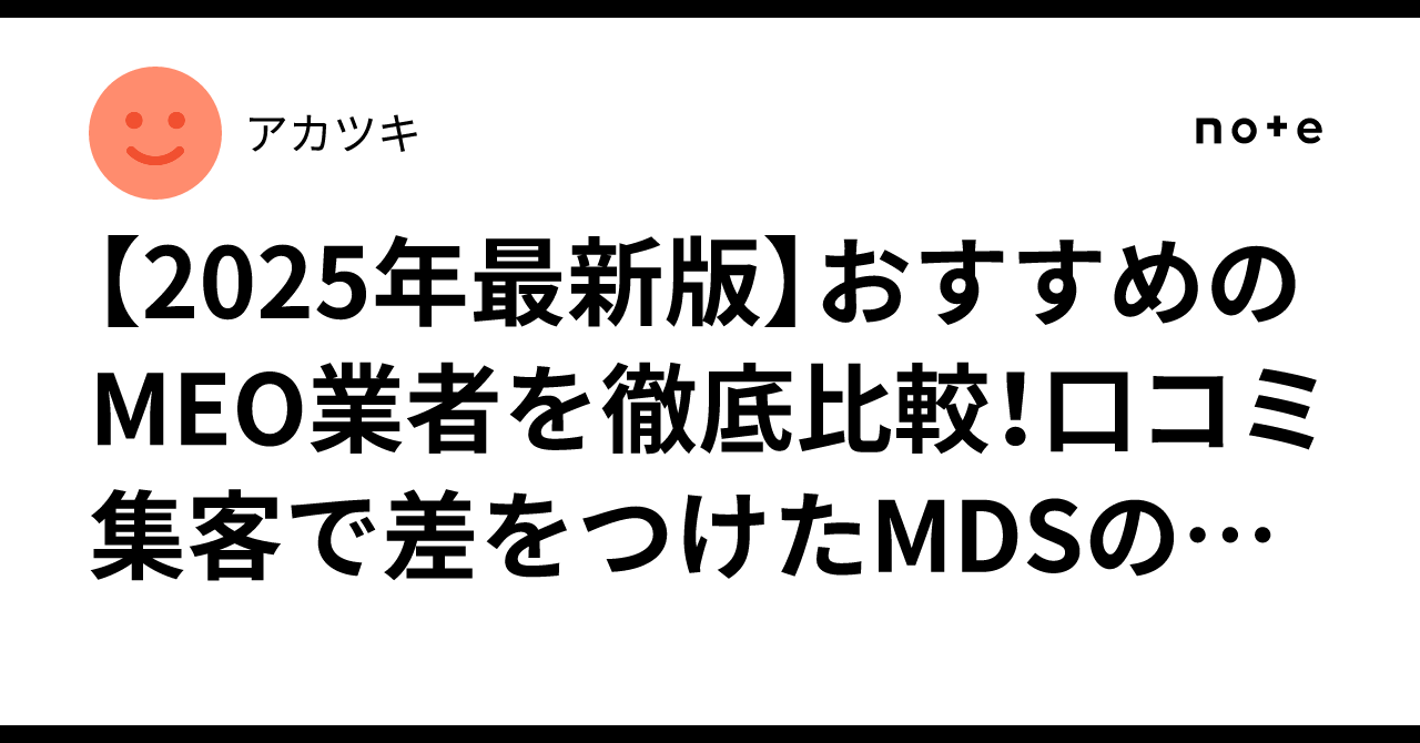 【2025年最新版】おすすめのMEO業者を徹底比較！口コミ集客で差をつけたMDSの実力とは？｜アカツキ