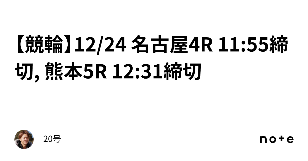 【競輪】12/24 名古屋4R 11:55締切, 熊本5R 12:31締切｜20号