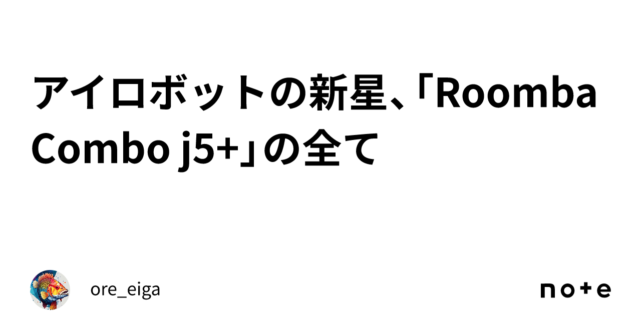 アイロボットの新星、「Roomba Combo j5+」の全て｜ore_eiga