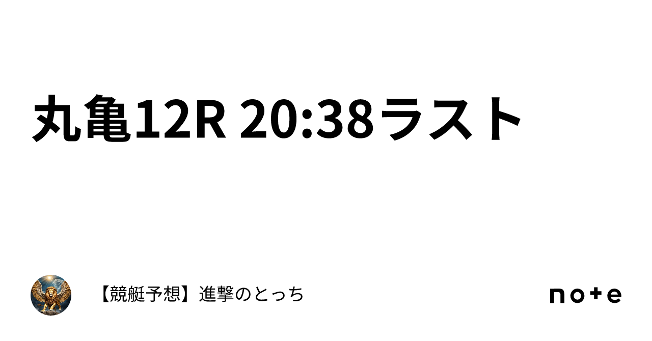 丸亀12R 20:38ラスト｜【競艇予想】進撃のとっち