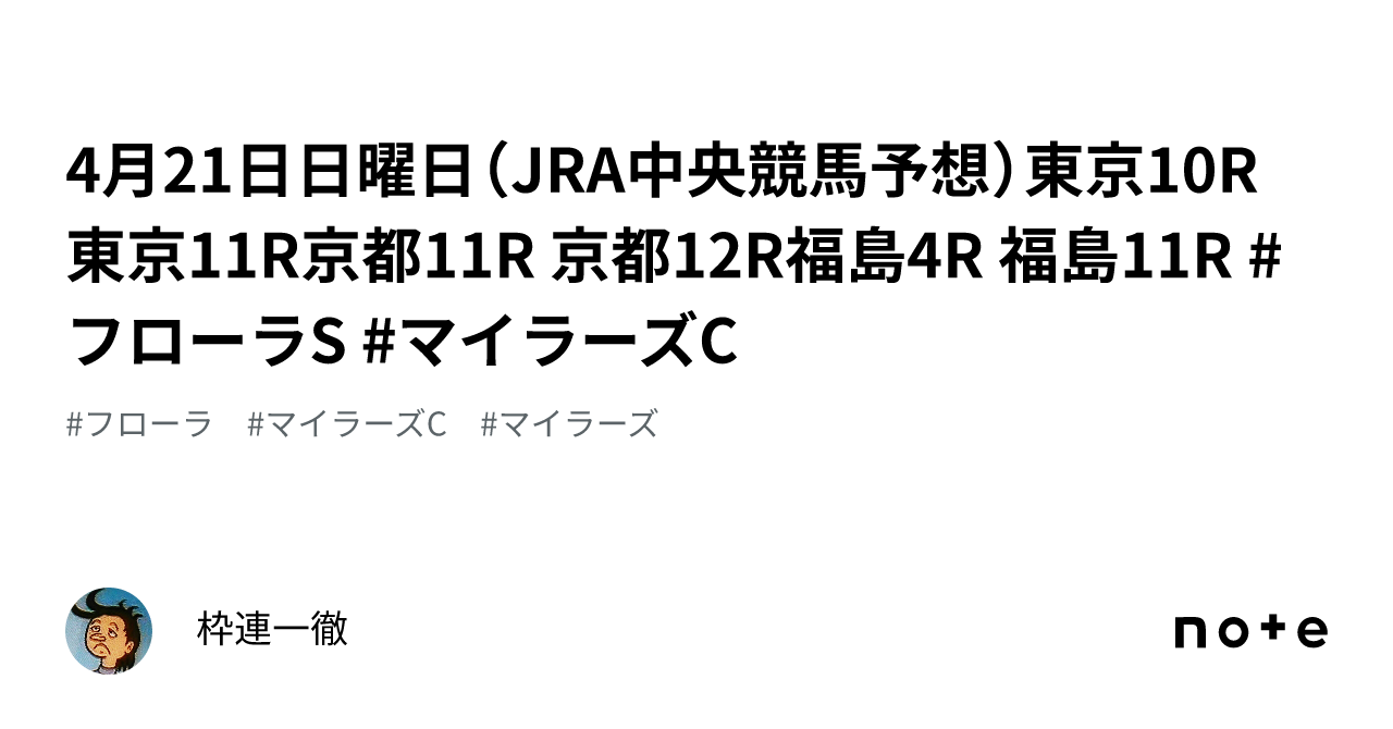 4月21日日曜日（JRA中央競馬予想）東京10R 東京11R京都11R 京都12R福島4R 福島11R #フローラS #マイラーズC｜枠連一徹