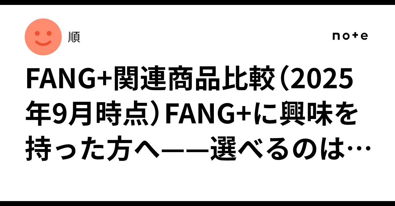 🛰️ FANG+関連商品比較（2025年9月時点）FANG+に興味を持った方へ——選べるのはこの3種類。特徴と信託報酬を整理しました。｜順