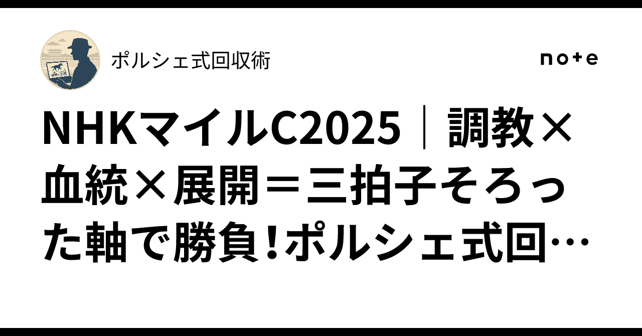 NHKマイルC2025｜調教×血統×展開＝三拍子そろった軸で勝負！ポルシェ式回収術｜ポルシェ式回収術