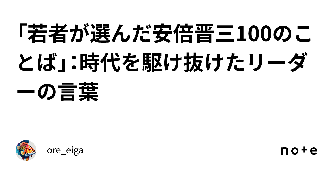 「若者が選んだ安倍晋三100のことば」：時代を駆け抜けたリーダーの言葉｜ore_eiga
