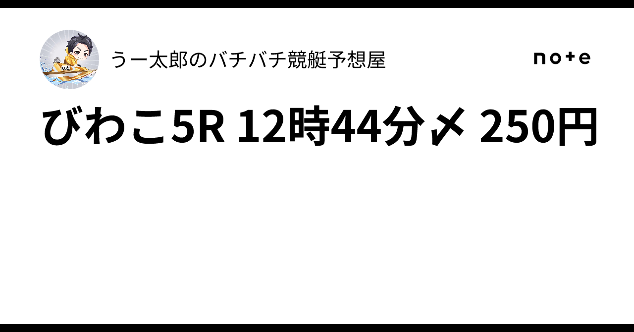 🚤🦍 びわこ5R 12時44分〆 250円🚤🦍 ｜🚤 うー太郎のバチバチ競艇予想屋🚤