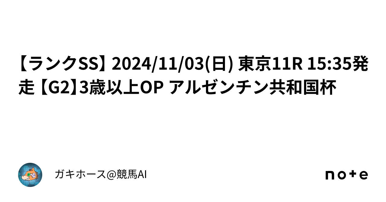【ランクSS】 2024/11/03(日) 東京11R 15:35発走 【G2】3歳以上OP アルゼンチン共和国杯 ｜ガキホース@競馬AI