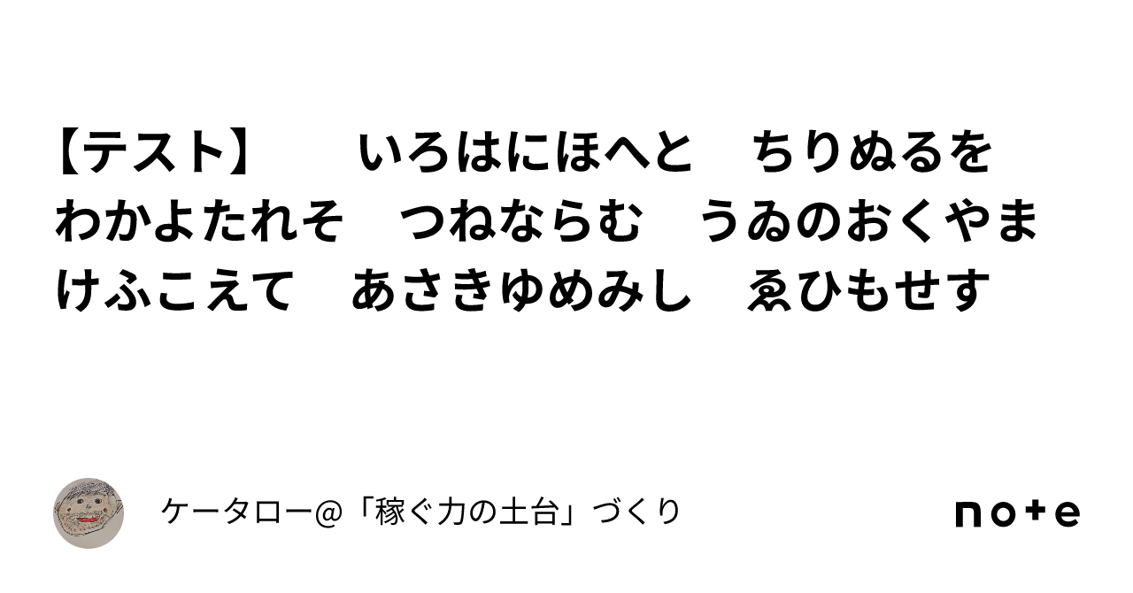 【テスト】 いろはにほへと ちりぬるを わかよたれそ つねならむ うゐのおくやま けふこえて あさきゆめみし ゑひもせす｜ケータロー「稼ぐ力の土台」づくり 