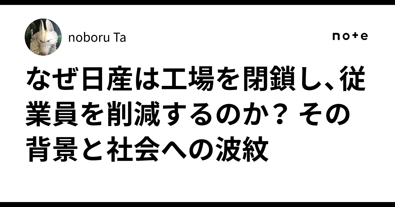 なぜ日産は工場を閉鎖し、従業員を削減するのか？ その背景と社会への波紋｜noboru Ta