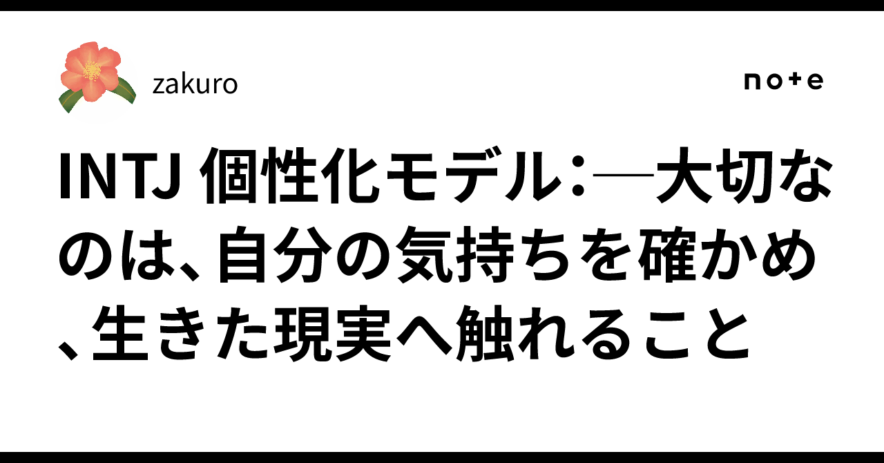 INTJ 個性化モデル：─大切なのは、自分の気持ちを確かめ、生きた現実へ触れること｜zakuro