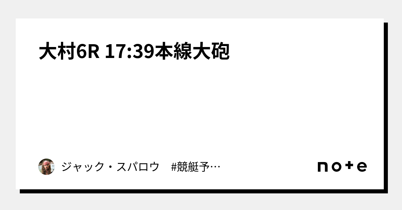 大村6R 17:39 ️‍🔥本線大砲 ️‍🔥｜ジャック・スパロウ #競艇予想 #ボートレース｜note