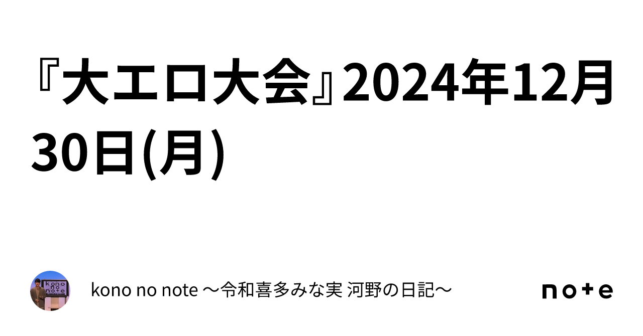 『大エロ大会』2024年12月30日(月)｜kono no note 〜令和喜多みな実 河野の日記〜