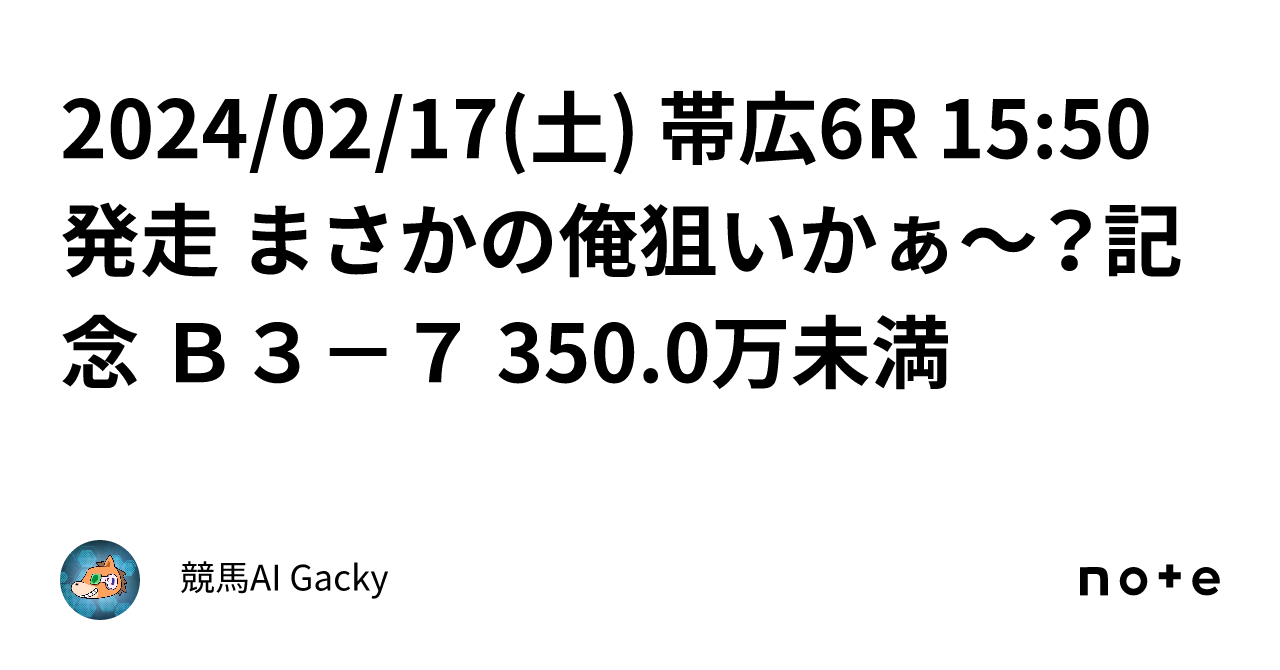 2024/02/17(土) 帯広6R 15:50発走 まさかの俺狙いかぁ～？記念 B3－7 350.0万未満｜競馬AI Gacky