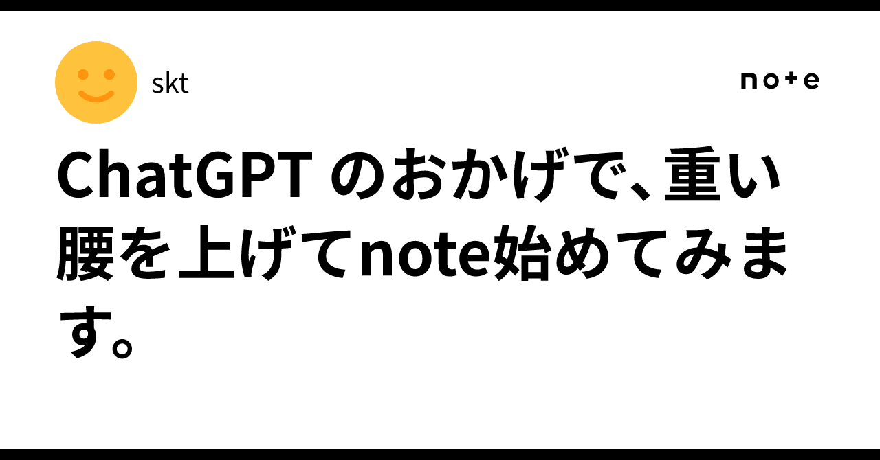 ChatGPT のおかげで、重い腰を上げてnote始めてみます。｜Yuuki Sakata