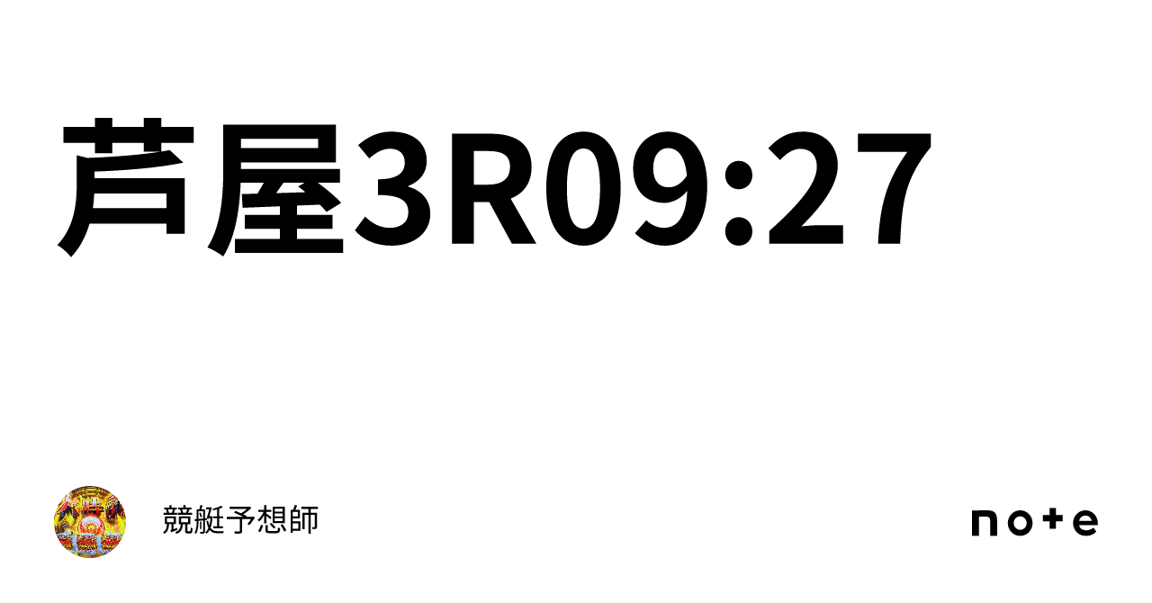 芦屋3R09:27｜競艇予想師🚤