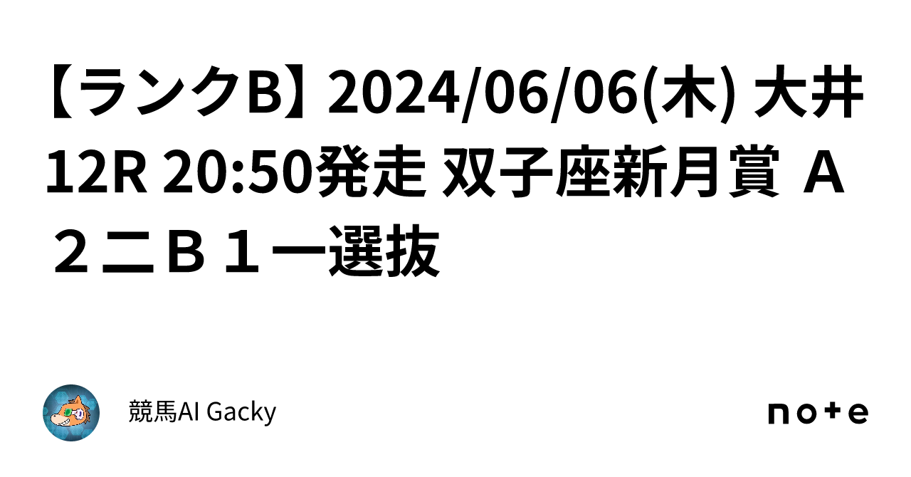 【ランクB】 2024/06/06(木) 大井12R 20:50発走 双子座新月賞 A2二B1一選抜｜競馬AI Gacky