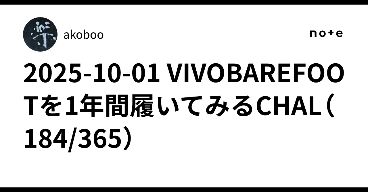 2025-10-01 VIVOBAREFOOTを1年間履いてみるCHAL（184/365）｜akoboo