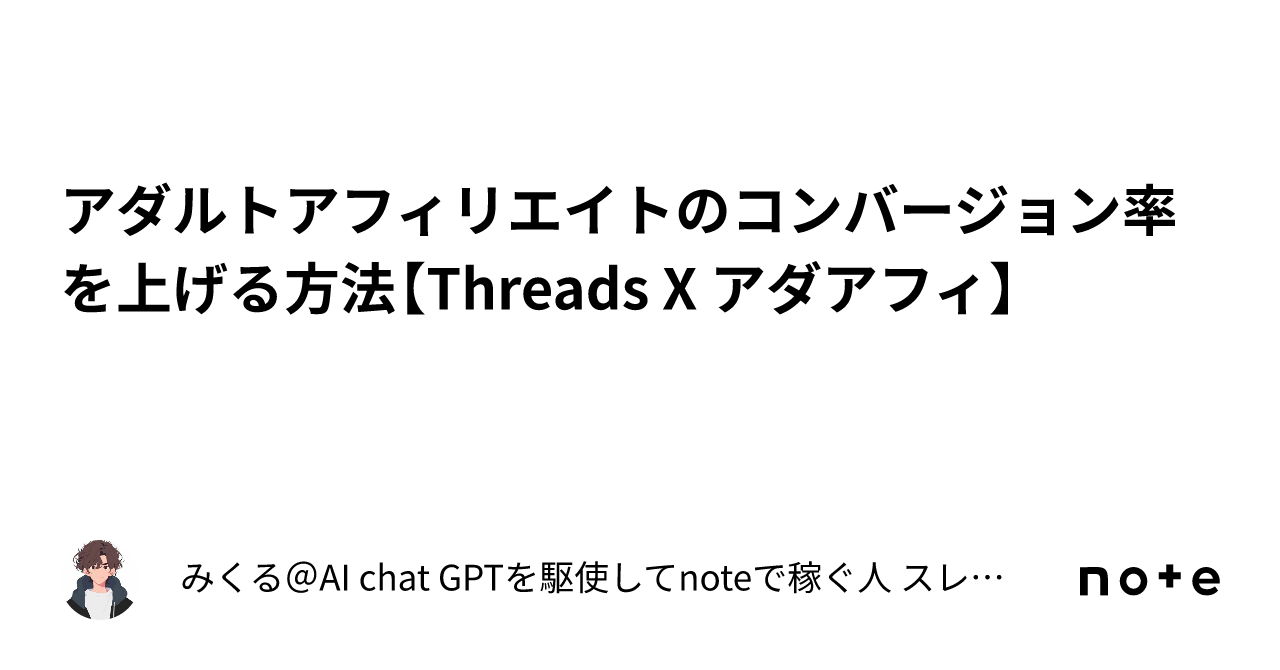 アダルトアフィリエイトのコンバージョン率を上げる方法【Threads X アダアフィ】｜みくる＠AI chat GPTを駆使してnoteで稼ぐ人 スレッズ