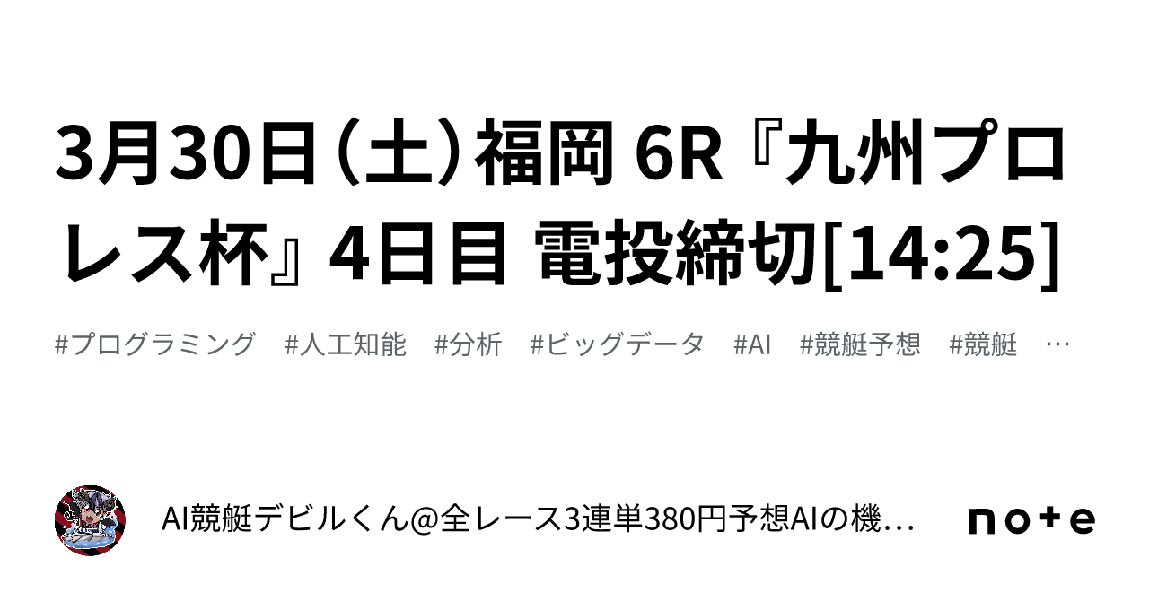 3月30日（土）福岡 6R 『九州プロレス杯』 4日目 電投締切[14:25]｜AI競艇デビルくん@全レース3連単380円予想 AIの機械学習で驚異の的中率＆回収率 フォロバ100