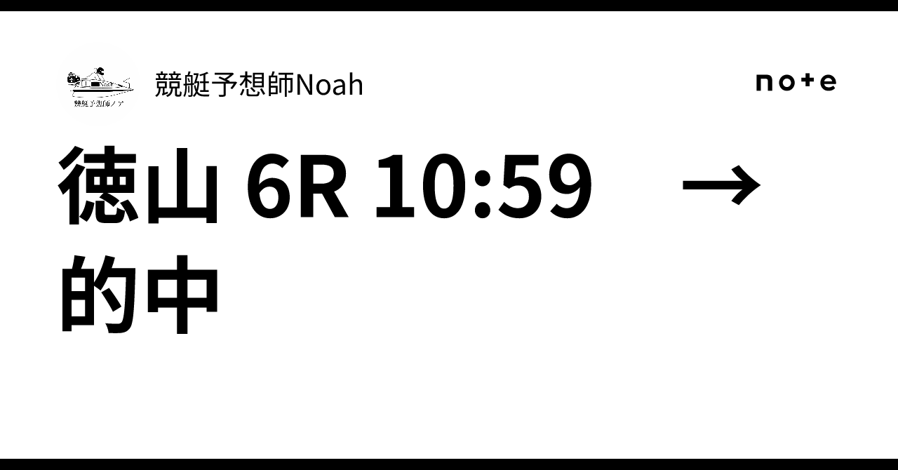 徳山 6R 10:59 → 的中🎯｜競艇予想師Noah