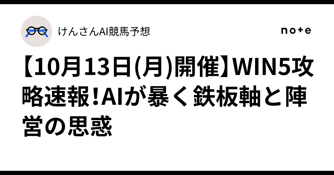 【10月13日(月)開催】WIN5攻略速報！AIが暴く鉄板軸と陣営の思惑｜けんさんAI競馬予想
