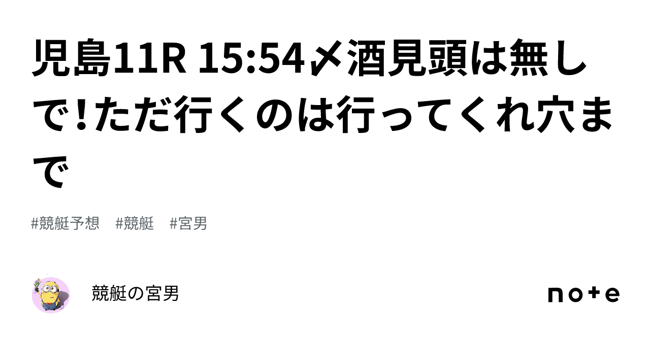 児島11R 15:54〆酒見頭は無しで！ただ行くのは行ってくれ穴まで｜競艇の宮男