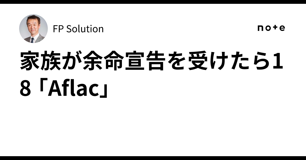 家族が余命宣告を受けたら18 「Aflac」｜FP Solution
