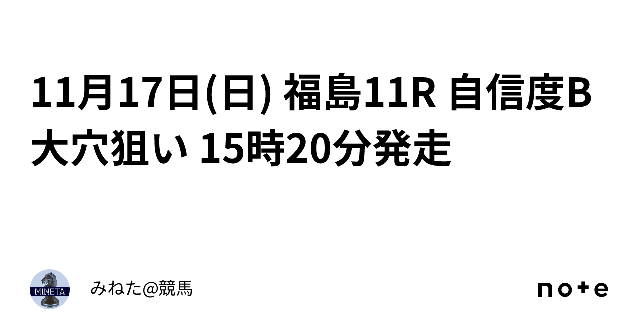 11月17日(日) 福島11R 自信度B 大穴狙い 15時20分発走｜みねた@競馬