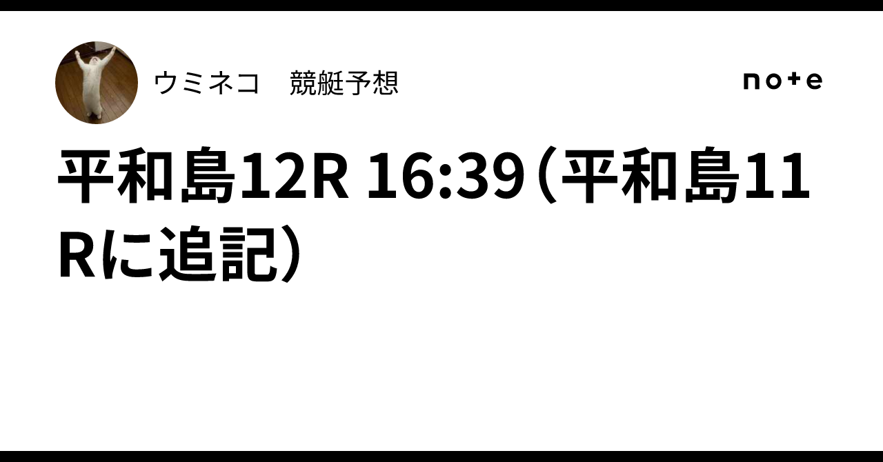 平和島12R 16:39（平和島11Rに追記）｜ウミネコ 競艇予想