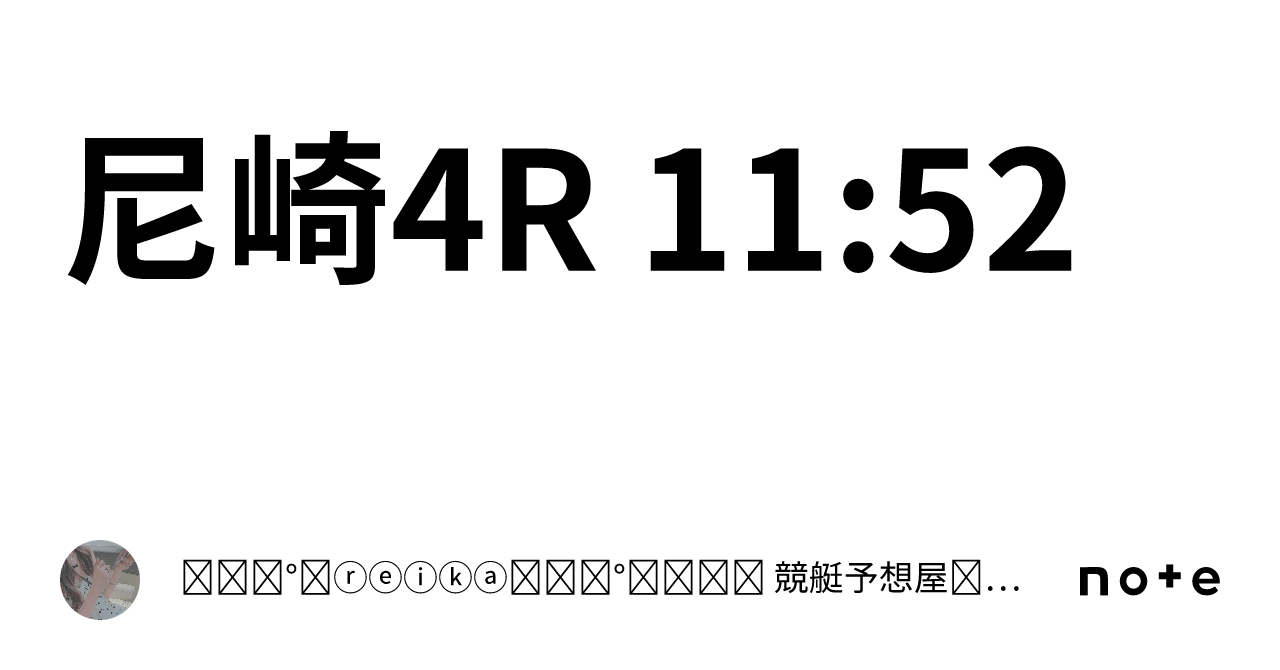 尼崎4R 11:52｜꙳ ˖°⌖ⓡⓔⓘⓚⓐ꙳ ˖°⌖𝑔𝒶𝓁 競艇予想屋꙳