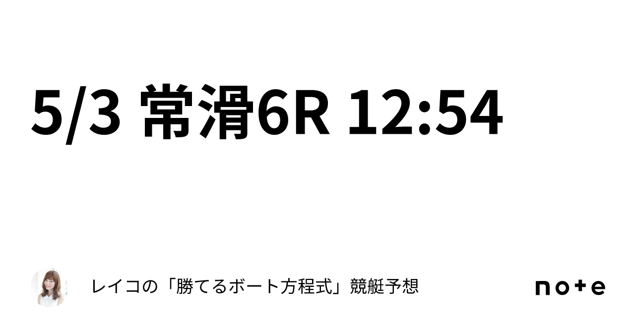 5/3 常滑6R 12:54｜レイコの「勝てるボート方程式」💄競艇予想