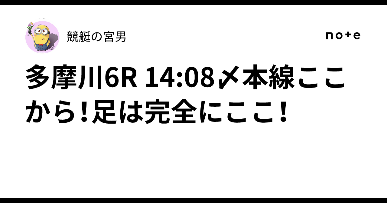 多摩川6R 14:08〆本線ここから！足は完全にここ！｜競艇の宮男