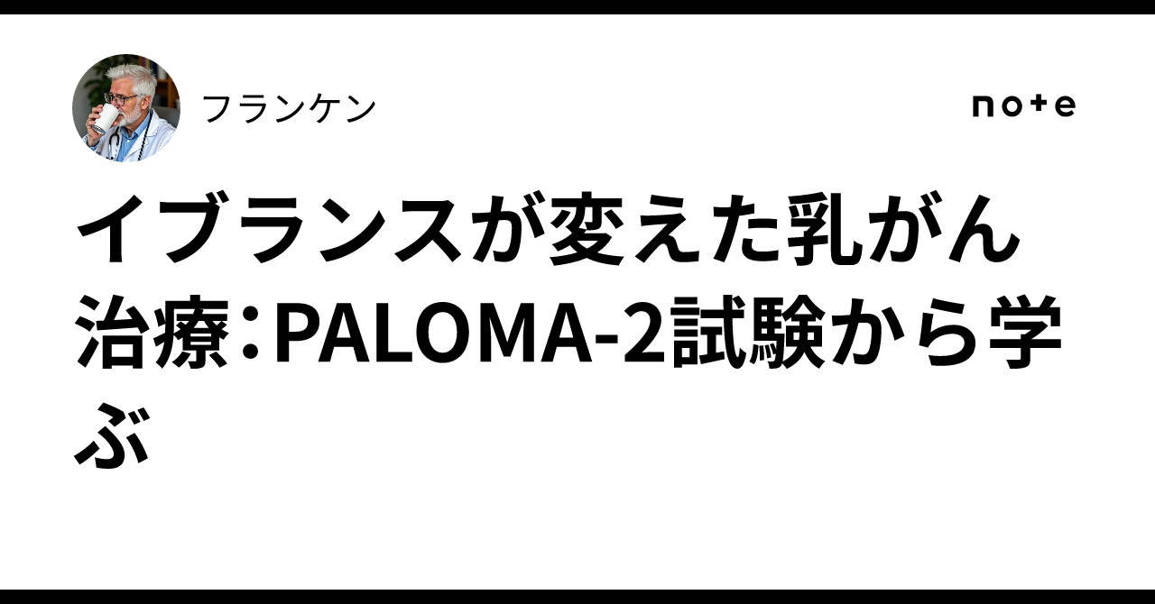 イブランスが変えた乳がん治療：PALOMA-2試験から学ぶ｜フランケン