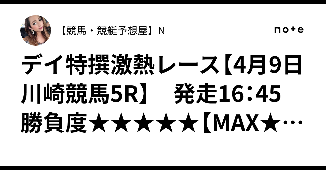 🔥🔥デイ特撰激熱レース【4月9日川崎競馬5R】 発走16：45 勝負度★★★★★【MAX★：5】｜【競馬・競艇予想屋】N
