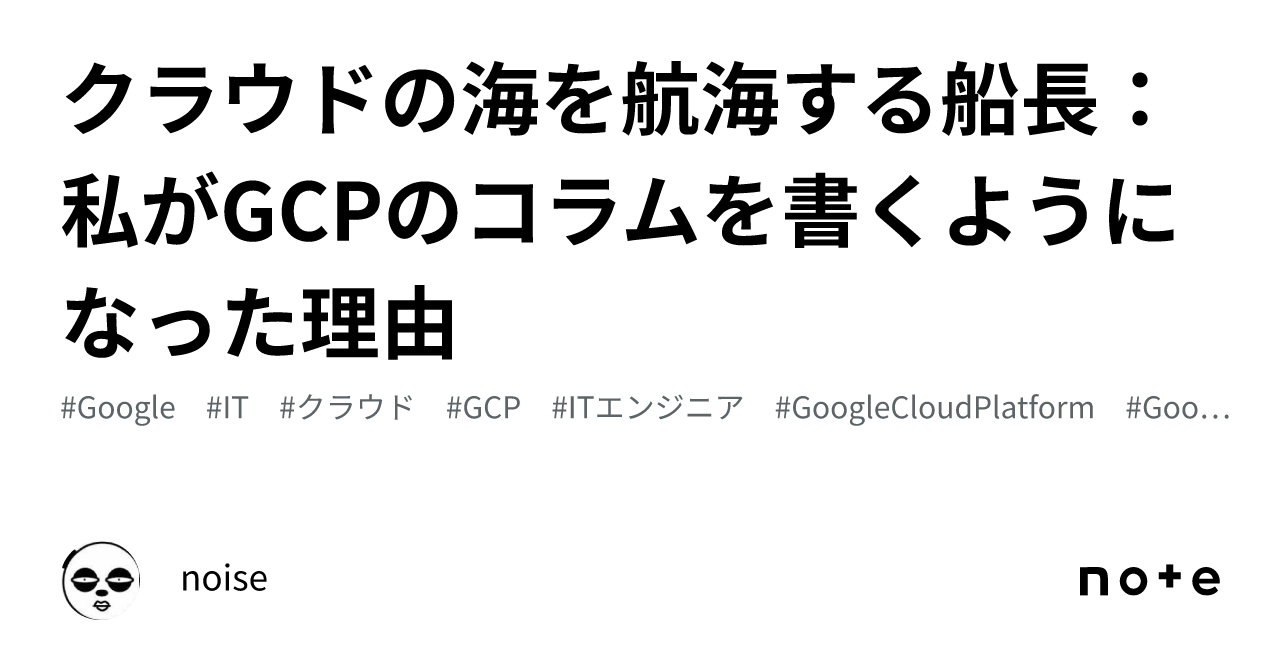 クラウドの海を航海する船長：私がGCPのコラムを書くようになった理由｜noise