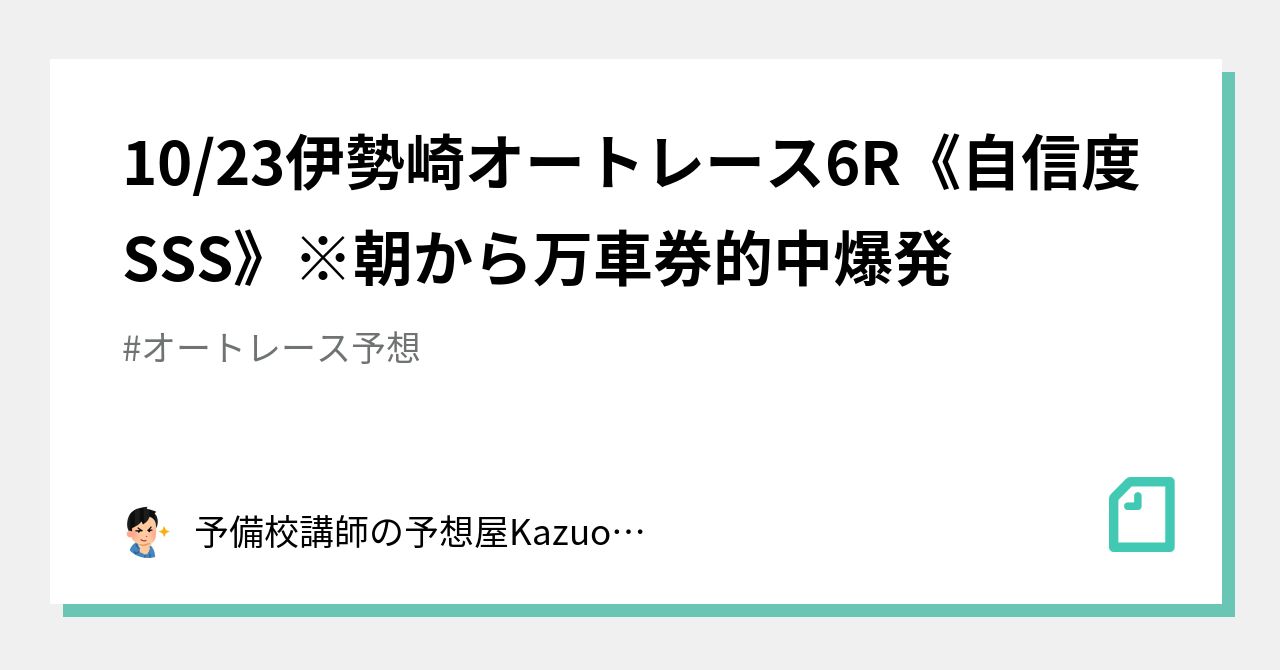 10/23伊勢崎オートレース6R《自信度SSS》※朝から万車券的中🎯爆発｜予備校講師の予想屋Kazuo@競馬・オートレース