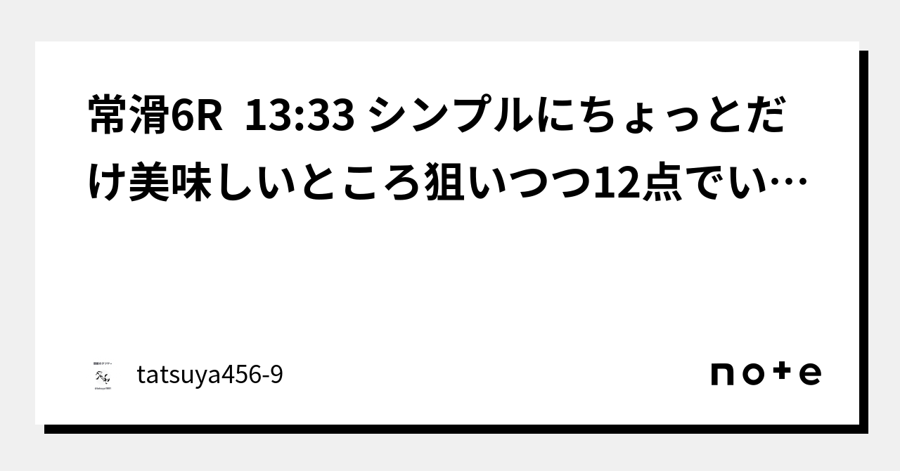 常滑6R 13:33 シンプルにちょっとだけ美味しいところ狙いつつ12点でいきます！！！紐抜けは生じるかと。しゃーないよな。本線3点！！！｜競艇のタツヤ【競艇TikToker又は予想屋】