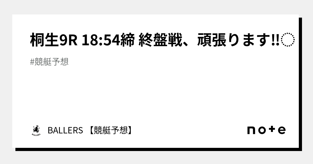 桐生9R 18:54締 終盤戦、頑張ります‼︎ ｜BALLERS 【競艇予想】｜note